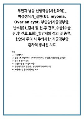 부인과 병동 선행학습(사전과제)_여성생식기_질환(Ut. myoma, Ovarian cyst, 부인암(자궁경부암,난소암))_검사 및 전.후 간호_수술(수술 전.후 간호 포함)_항암제-1페이지
