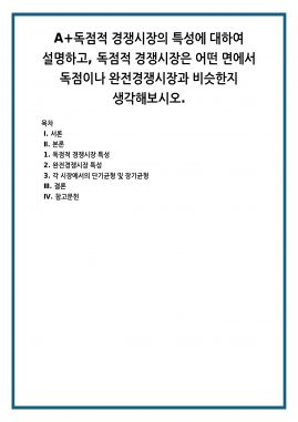 독점적 경쟁시장의 특성에 대하여 설명하고, 독점적 경쟁시장은 어떤 면에서 독점이나 완전경쟁시장과 비슷한지 생각해보시오.-1페이지
