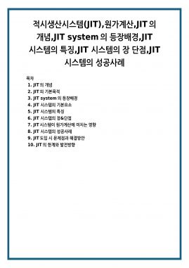 적시생산시스템(JIT),원가계산,JIT의 개념,JIT system의 등장배경,JIT 시스템의 특징,JIT 시스템의 장 단점,JIT 시스템의 성공사례-1페이지