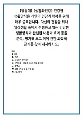 (방통대) (생활과건강) 건강한 생활양식은 개인의 건강과 행복을 위해 매우 중요합니다. 자신의 건강을 위해 일상생활 속에서 수행하고 있는 건강한 생활양식과 관련된 내용과 효과 등을-1페이지