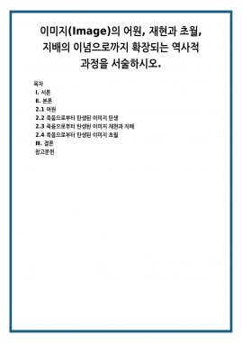 이미지(Image)의 어원, 재현과 초월, 지배의 이념으로까지 확장되는 역사적 과정을 서술하시오.-1페이지