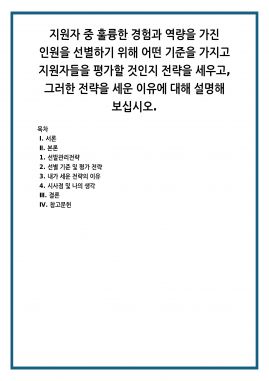 지원자 중 훌륭한 경험과 역량을 가진 인원을 선별하기 위해 어떤 기준을 가지고 지원자들을 평가할 것인지 전략을 세우고, 그러한 전략을 세운 이유에 대해 설명해 보십시오.-1페이지