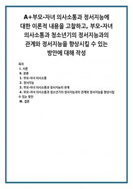 부모-자녀 의사소통과 정서지능에 대한 이론적 내용을 고찰하고, 부모-자녀 의사소통과 청소년기의 정서지능과의 관계와 정서지능을 향상시킬 수 있는 방안에 대해 작성-1페이지
