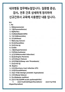 내과병동 업무메뉴얼입니다.  질환별 증상, 검사, 전후 간호 상세하게 정리하여 신규간호사 교육에 사용했던 내용 입니다.-1페이지