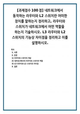 [과제점수100점] 네트워크에서 동작하는 라우터와 L2 스위치란 어떠한 장치를 말하는지 정리하고, 라우터와 스위치가 네트워크에서 어떤 역할을 하는지 기술하시오. L3 라우터와 L2-1페이지