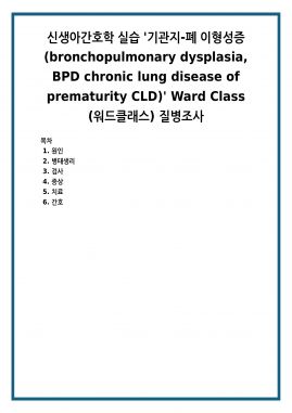 신생아간호학 실습 기관지-폐 이형성증 (bronchopulmonary dysplasia, BPD chronic lung disease of prematurity CLD) War-1페이지