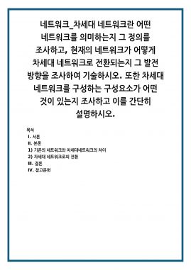 네트워크_차세대 네트워크란 어떤 네트워크를 의미하는지 그 정의를 조사하고, 현재의 네트워크가 어떻게 차세대 네트워크로 전환되는지 그 발전 방향을 조사하여 기술하시오. 또한 차세대-1페이지