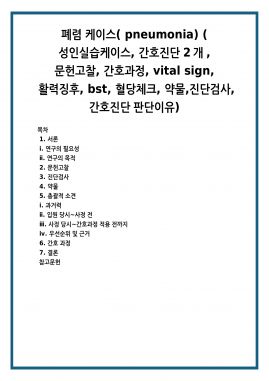 폐렴 케이스( pneumonia) ( 성인실습케이스, 간호진단 2개 ,문헌고찰, 간호과정, vital sign, 활력징후, bst, 혈당체크, 약물,진단검사,간호진단 판단이유)-1페이지