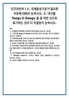 인간과언어 ) 1. 국제음성기호가 필요한 이유에 대해서 논하시오. 2. 대구를 Taegu와 Daegu 둘 중 어떤 것으로 표기하는 것이 더 적절한지 논하시오.-1페이지