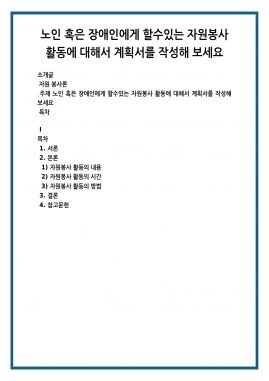 노인 혹은 장애인에게 할수있는 자원봉사 활동에 대해서 계획서를 작성해 보세요-1페이지