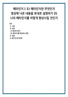 메타인지 ) 1) 메타인지란 무엇인지 영상에 나온 내용을 토대로 설명하기 2) 나의 메타인지를 어떻게 향상시킬 것인가-1페이지