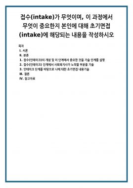 접수(intake)가 무엇이며, 이 과정에서 무엇이 중요한지 본인에 대해 초기면접(intake)에 해당되는 내용을 작성하시오-1페이지