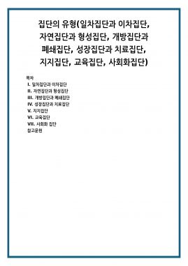 집단의 유형(일차집단과 이차집단, 자연집단과 형성집단, 개방집단과 폐쇄집단, 성장집단과 치료집단, 지지집단, 교육집단, 사회화집단)-1페이지