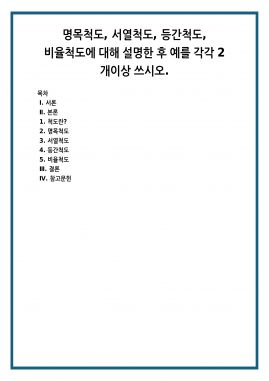 명목척도, 서열척도, 등간척도, 비율척도에 대해 설명한 후 예를 각각 2개이상 쓰시오.-1페이지