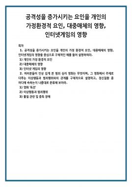 공격성을 증가시키는 요인을 개인의 가정환경적 요인, 대중매체의 영향, 인터넷게임의 영향-1페이지