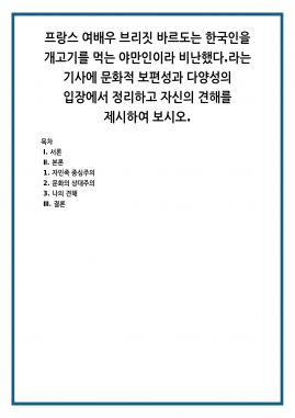 프랑스 여배우 브리짓 바르도는 한국인을 개고기를 먹는 야만인이라 비난했다.라는 기사에 문화적 보편성과 다양성의 입장에서 정리하고 자신의 견해를 제시하여 보시오.-1페이지