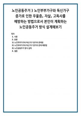 노인공동주거 ) 노인부부가구와 독신가구 증가로 인한 우울증, 자살, 고독사를 예방하는 방법으로서 본인이 계획하는 노인공동주거 방식 설계해보기-1페이지