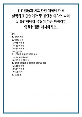 인간행동과 사회환경 애착에 대해 설명하고 안정애착 및 불안정 애착의 사례 및 불안정애착 유형에 따른 바람직한 양육형태를 제시하시오.-1페이지