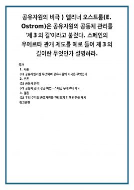 공유자원의 비극 ) 엘리너 오스트롬(E. Ostrom)은 공유자원의 공동체 관리를 ‘제3의 길’이라고 불렀다. 스페인의 우에르타 관개 제도를 예로 들어 제3의 길이란 무엇인가 설명-1페이지