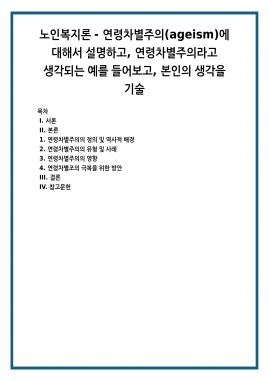 노인복지론 - 연령차별주의(ageism)에 대해서 설명하고, 연령차별주의라고 생각되는 예를 들어보고, 본인의 생각을 기술-1페이지