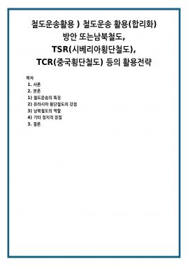 철도운송활용 ) 철도운송 활용(합리화)방안 또는남북철도, TSR(시베리아횡단철도), TCR(중국횡단철도) 등의 활용전략-1페이지