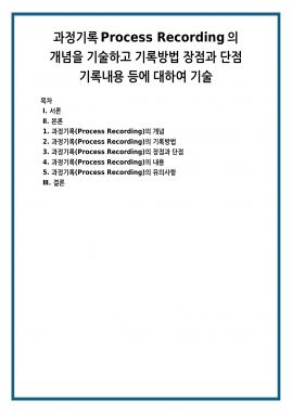 과정기록Process Recording의 개념을 기술하고 기록방법 장점과 단점 기록내용 등에 대하여 기술-1페이지