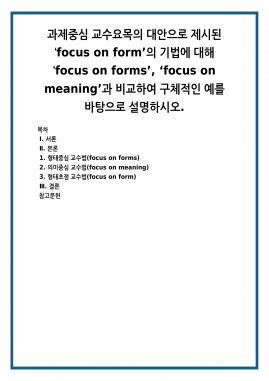 과제중심 교수요목의 대안으로 제시된 ‘focus on form’의 기법에 대해 ‘focus on forms’, ‘focus on meaning’과 비교하여 구체적인 예를 바탕으로-1페이지