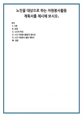 노인을 대상으로 하는 자원봉사활동 계획서를 제시해 보시오.-1페이지
