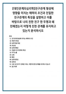 [대인관계의심리학]친구관계 형성에 영향을 미치는 매력의 조건과 친밀한 친구관계의 특징을 설명하고 이를 바탕으로 나의 친한 친구 한 두명과 왜 친해졌는지 어떻게 친한 관계를 유지하고-1페이지