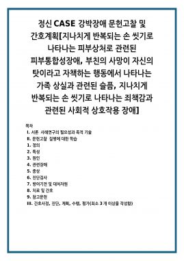 정신CASE 강박장애 문헌고찰 및 간호계획[지나치게 반복되는 손 씻기로 나타나는 피부상처로 관련된 피부통합성장애, 부친의 사망이 자신의 탓이라고 자책하는 행동에서 나타나는 가족 상-1페이지