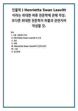 인물학 ) Henrietta Swan Leavitt이라는 위대한 여류 천문학에 관해 작성. 또다른 위대한 천문학자 허블과 관련지어 작성할 것.-1페이지