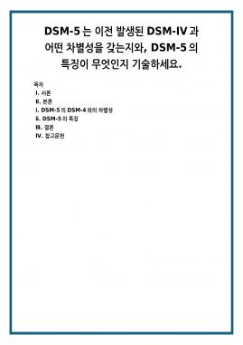 DSM-5는 이전 발생된 DSM-IV과 어떤 차별성을 갖는지와, DSM-5의 특징이 무엇인지 기술하세요.-1페이지