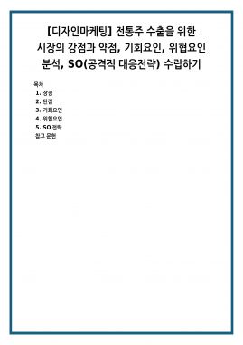 [디자인마케팅] 전통주 수출을 위한 시장의 강점과 약점, 기회요인, 위협요인 분석, SO(공격적 대응전략) 수립하기-1페이지