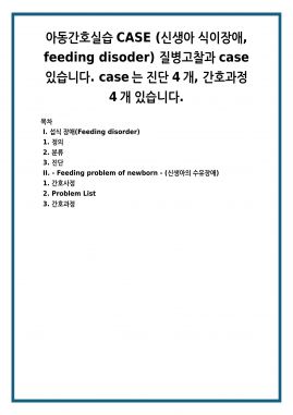 아동간호실습 CASE (신생아 식이장애, feeding disoder) 질병고찰과 case 있습니다. case는 진단 4개, 간호과정 4개 있습니다.-1페이지
