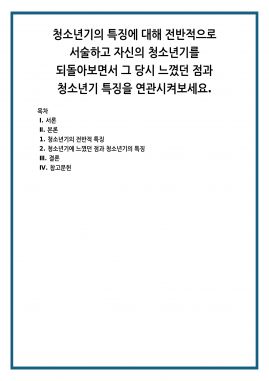 청소년기의 특징에 대해 전반적으로 서술하고 자신의 청소년기를 되돌아보면서 그 당시 느꼈던 점과 청소년기 특징을 연관시켜보세요.-1페이지