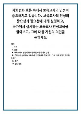 사회변화 흐름 속에서 보육교사의 인성이 중요해지고 있습니다. 보육교사의 인성의 중요성과 필요성에 대해 설명하고, 국가에서 실시하는 보육교사 인성교육을 알아보고, 그에 대한 자신의-1페이지