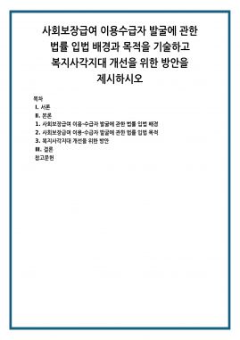 사회보장급여 이용수급자 발굴에 관한 법률 입법 배경과 목적을 기술하고 복지사각지대 개선을 위한 방안을 제시하시오-1페이지