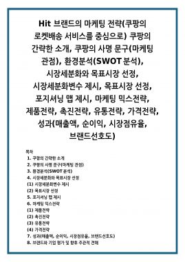 Hit 브랜드의 마케팅 전략(쿠팡의 로켓배송 서비스를 중심으로) 쿠팡의 간략한 소개, 쿠팡의 사명 문구(마케팅 관점), 환경분석(SWOT분석), 시장세분화와 목표시장 선정, 시장세-1페이지