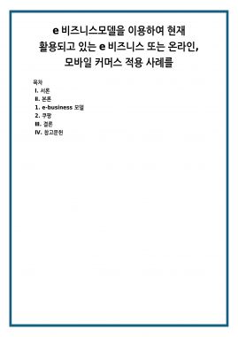 e비즈니스모델을 이용하여 현재 활용되고 있는 e비즈니스 또는 온라인, 모바일 커머스 적용 사례를-1페이지