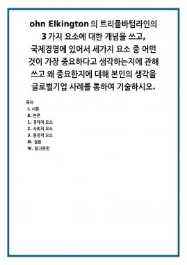 ohn Elkington의 트리플바텀라인의 3가지 요소에 대한 개념을 쓰고,  국제경영에 있어서 세가지 요소 중 어떤 것이 가장 중요하다고 생각하는지에 관해 쓰고  왜 중요한지에-1페이지