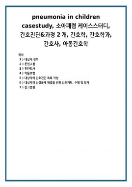 pneumonia in children casestudy, 소아폐렴 케이스스터디, 간호진단&과정 2개, 간호학, 간호학과, 간호사, 아동간호학-1페이지
