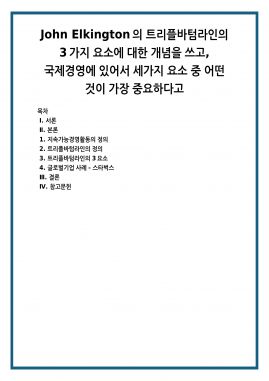 John Elkington의 트리플바텀라인의 3가지 요소에 대한 개념을 쓰고, 국제경영에 있어서 세가지 요소 중 어떤 것이 가장 중요하다고 (1)-1페이지
