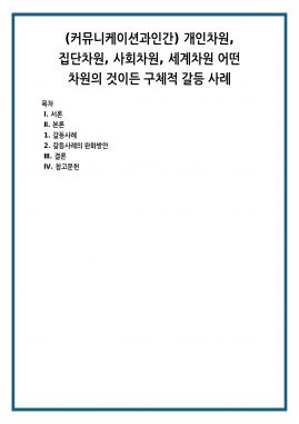 (커뮤니케이션과인간) 개인차원, 집단차원, 사회차원, 세계차원 어떤 차원의 것이든 구체적 갈등 사례 (3)-1페이지