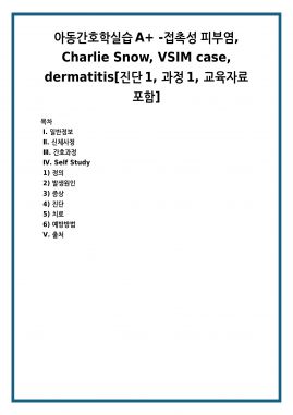 아동간호학실습 -접촉성 피부염, Charlie Snow, VSIM case, dermatitis[진단1, 과정1, 교육자료 포함]-1페이지