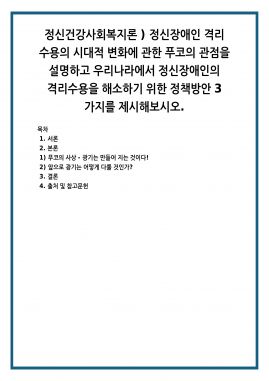 정신건강사회복지론 ) 정신장애인 격리 수용의 시대적 변화에 관한 푸코의 관점을 설명하고  우리나라에서 정신장애인의 격리수용을 해소하기 위한 정책방안 3가지를 제시해보시오.-1페이지