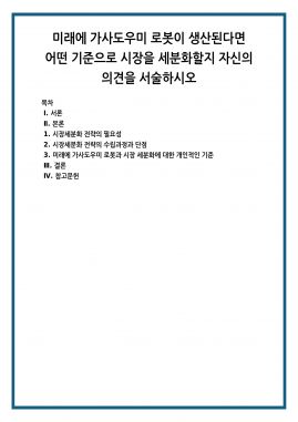 미래에 가사도우미 로봇이 생산된다면 어떤 기준으로 시장을 세분화할지 자신의 의견을 서술하시오-1페이지