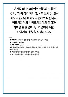 - AMD와 Intel에서 생산되는 최신 CPU의 특징과 차이점, - 반도체 산업은 메모리분야와 비메모리분야로 나뉩니다. 메모리분야와 비메모리분야의 특징과 차이점을 설명하고, 각-1페이지
