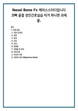 Nasal Bone Fx 케이스스터디입니다 코뼈 골절 성인간호실습 이거 하나면 과제 끝.-1페이지
