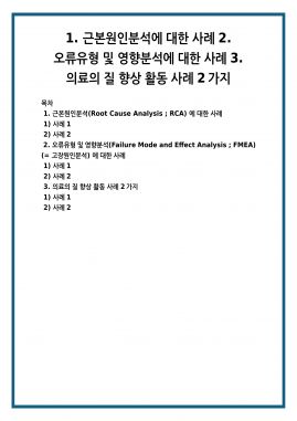 1. 근본원인분석에 대한 사례  2. 오류유형 및 영향분석에 대한 사례  3. 의료의 질 향상 활동 사례 2가지-1페이지