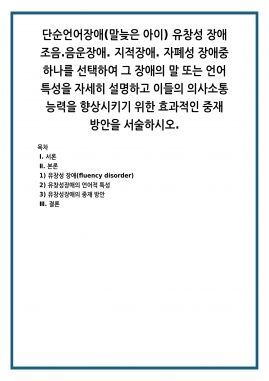 단순언어장애(말늦은 아이) 유창성 장애 조음.음운장애. 지적장애. 자폐성 장애중 하나를 선택하여 그 장애의 말 또는 언어 특성을 자세히 설명하고 이들의 의사소통 능력을 향상시키기-1페이지